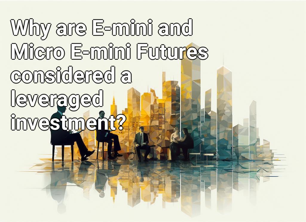 Why are E-mini and Micro E-mini Futures considered a leveraged ...